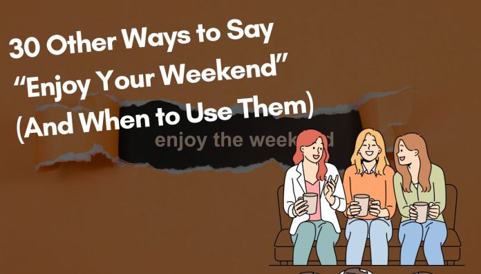 30 Other Ways to Say “Enjoy Your Weekend” (And When to Use Them ...